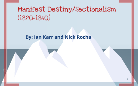 Manifest Destiny/Sectionalism (1820-1860) by Ian Karr on Prezi