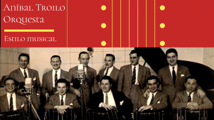 Estilo Musical de la Orquesta de Aníbal Troilo by Gio Bedoya on Prezi
