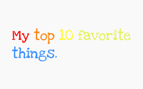 My top 10 favorite things. by libby boddy on Prezi