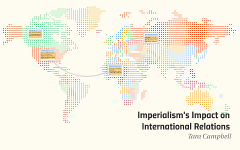 Imperialism's Impact on International Relations by Tara Campbell on Prezi
