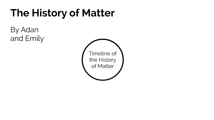 The History of Matter Timeline by Emily Bogaard on Prezi