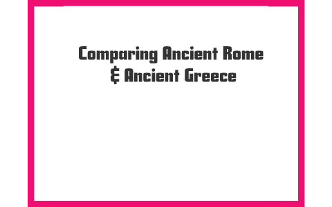 Comparing Ancient Rome and Ancient Greece by Nadia Khan