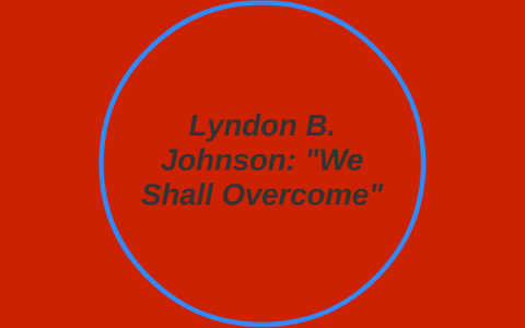 Lyndon B. Johnson: "We Shall Overcome" by Katie Montgomery on Prezi