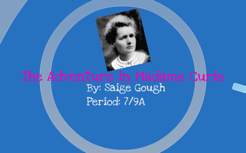 The adventure in Madame Curie by Saige Gough on Prezi