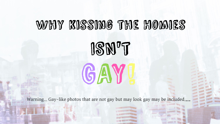Why kissing the Homies isn't gay by Maci Joiner on Prezi