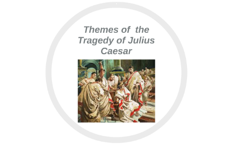 Themes of the Tragedy of Julius Caesar by Tsz Ching Yeung on Prezi