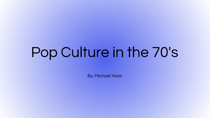 Pop Culture in the 70's by michael hare on Prezi