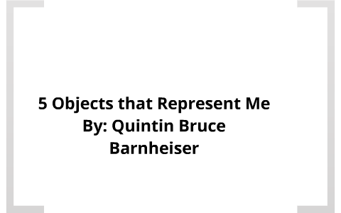 Five Objects that Represent Me by Quintin Barnheiser on Prezi