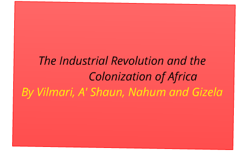The Industrial Revolution and the colonization of Africa by Gizela ...