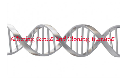 Altering Genes and Cloning Humans by Fernando Garcia on Prezi