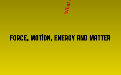 Force, Motion, Matter and Energy by Michael Stange on Prezi