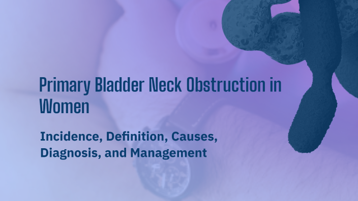 Primary Bladder Neck Obstruction in Women by Archit Garg on Prezi