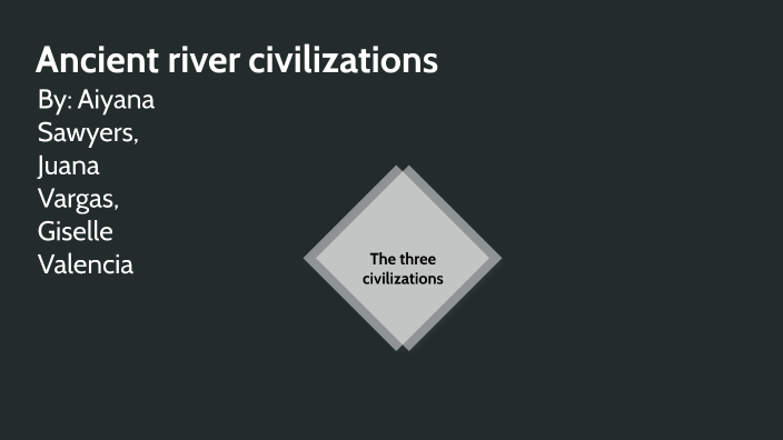 Ancient river civilizations by Aiyana Sawyers on Prezi