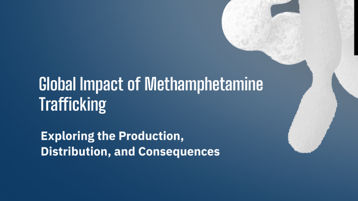 Global Impact of Methamphetamine Trafficking by amanjot deol on Prezi