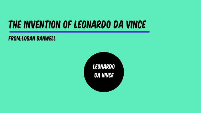 The invention of Leonardo Da Vince by Logan Banwell on Prezi