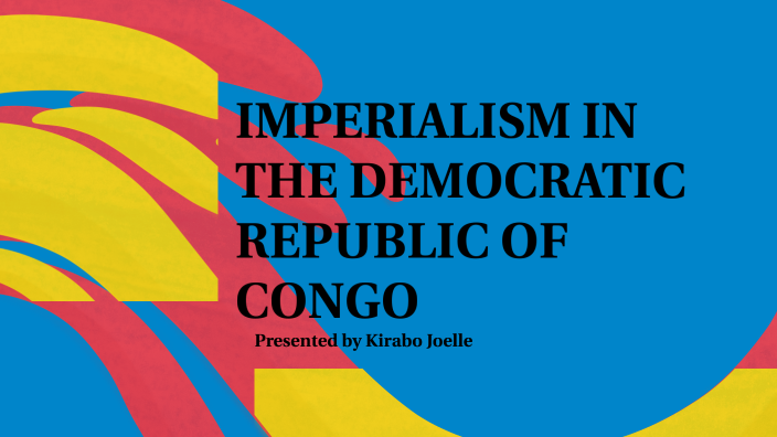IMPERIALISM IN THE DEMOCRATIC REPUBLIC OF CONGO by Joelle Kirabo on Prezi