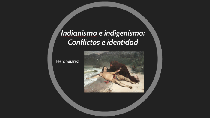 Indianismo e indigenismo: by Hero Suárez on Prezi