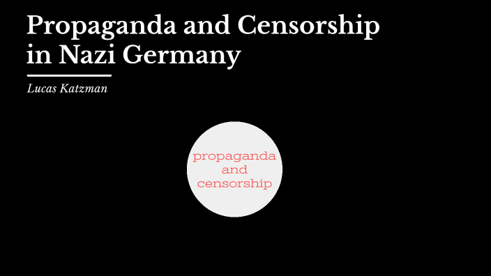 Propaganda and Censorship in Nazi Germany by Lucas Katzman on Prezi