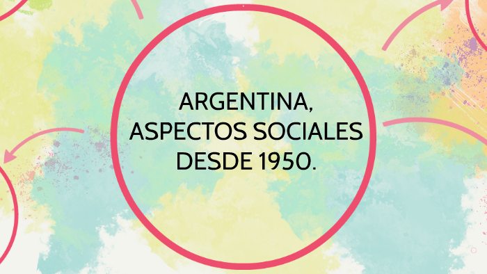 ARGENTINA, ASPECTOS SOCIALES DESDE 1950. by Marisol Vaudagna on Prezi