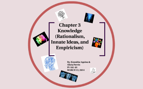 Chapter 3 Knowledge Rationalism, Innate Ideas, and Empiricis by kreeshia aquino on Prezi