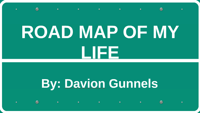 ROAD MAP OF MY LIFE by davion gunnels on Prezi