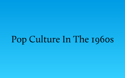 Pop Culture In The 1960s by grace merchant on Prezi