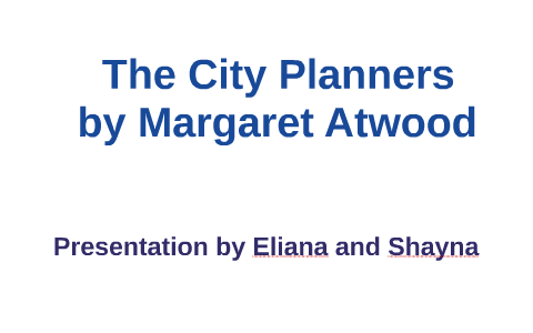 The City Planners- Margaret Atwood by Shayna Mehta on Prezi