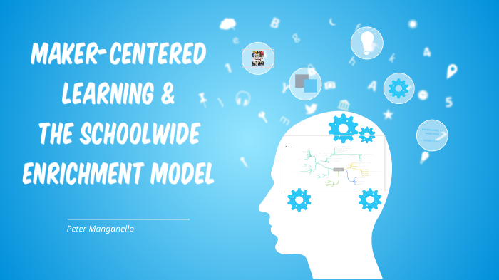 Maker-Centered Learning & The Schoolwide Enrichment Model by Peter Manganello on Prezi