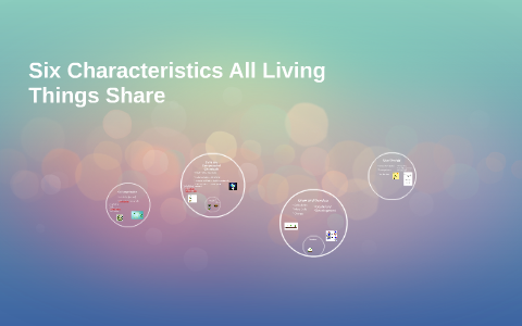 Six Characteristics All Living Things Share by Rosa Estrada Laurel on Prezi