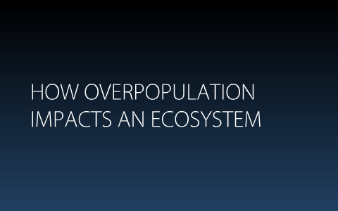 how overpopulation impacts an ecosystem by dustin soles on Prezi