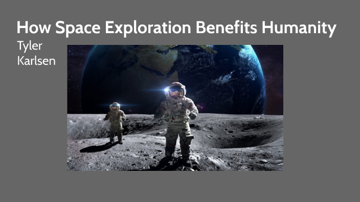 How Space Exploration Benefits Humanity by Tyler Karlsen on Prezi