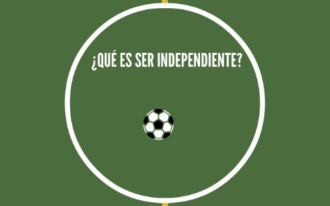 ¿QUÉ ES SER INDEPENDIENTE? by victoria stoessel on Prezi Next