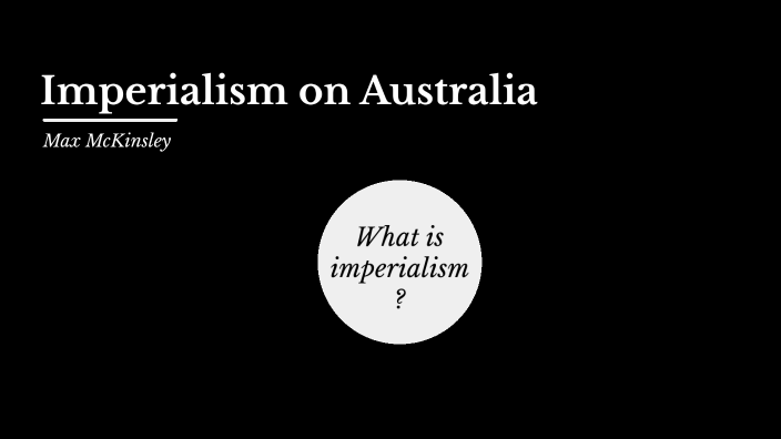 Imperialism on Australia by Max McKinsley on Prezi