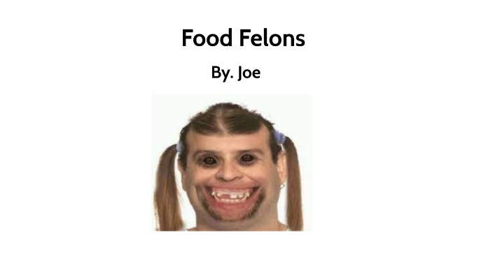 Food Felons by Joseph Cooper on Prezi