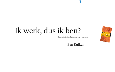 Ik werk, dus ik ben by Ben Kuiken on Prezi