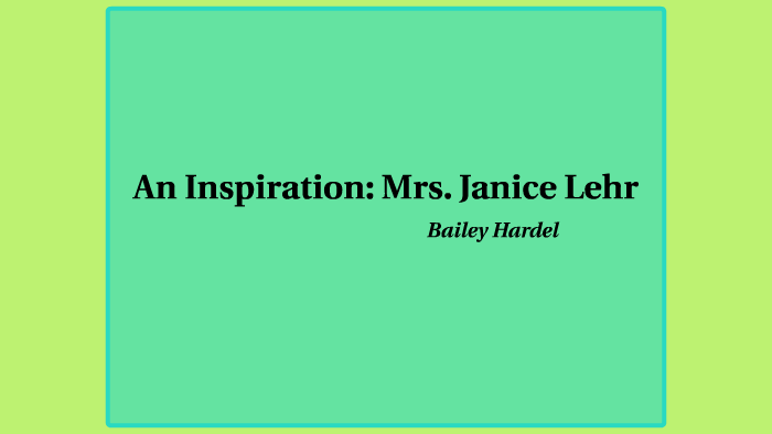 An Inspiration: Mrs. Janice Lehr by Bailey Hardel on Prezi
