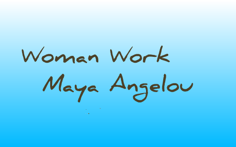Woman Work by Maya Angelou by Morgan Goolsby on Prezi