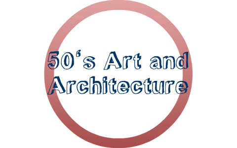 50's Art and Architecture by zane blackburn on Prezi