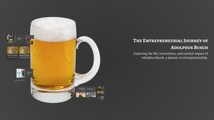 The Entrepreneurial Journey of Adolphus Busch by Owen Bees on Prezi