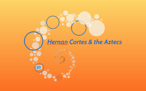 Hernan Cortes & the Aztecs by Grace Yunker on Prezi