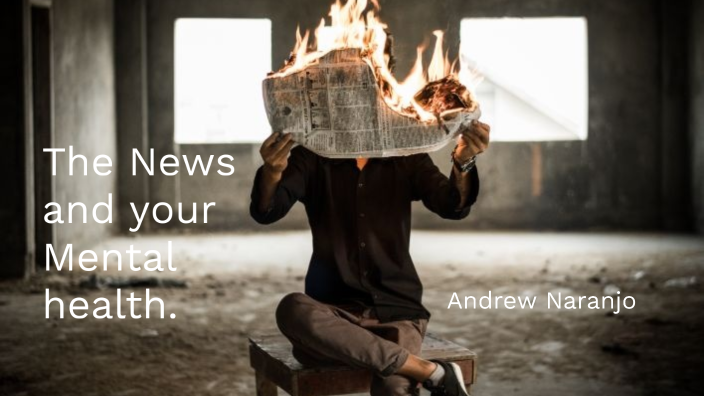 The News and your Mental Health CTVA 487 by Andrew Naranjo on Prezi
