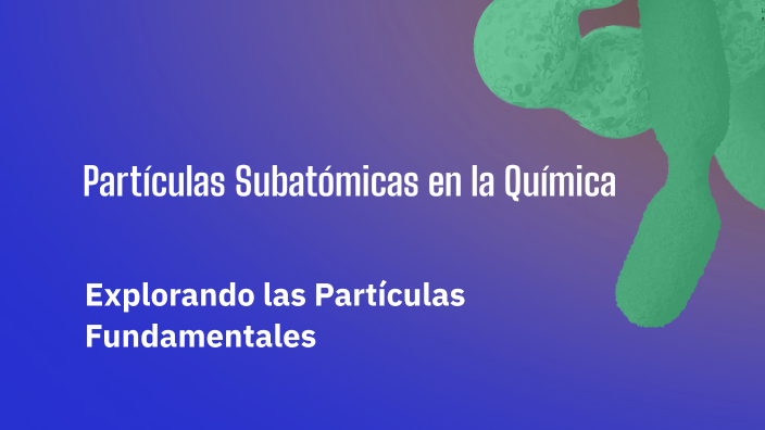Partículas Subatómicas en la Química by MOISES TASILLA on Prezi