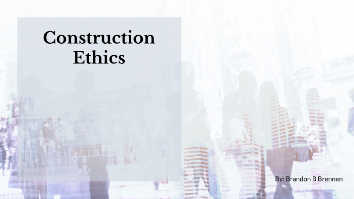 Construction Ethics Presentation by brandon brennen on Prezi