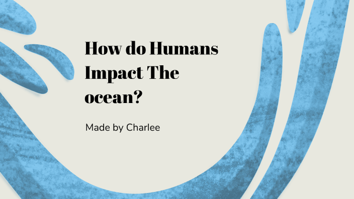 How humans impact the ocean by Charlee Hill on Prezi