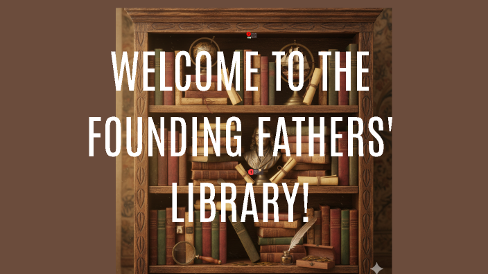 WELCOME TO THE FOUNDING FATHERS' LIBRARY! by Lindsey Crump on Prezi