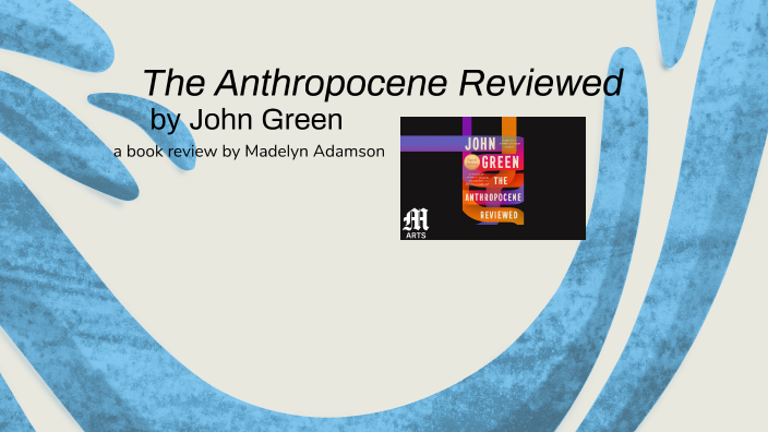 "The Anthropocene Reviewed" by John Green by Madelyn Adamson on Prezi
