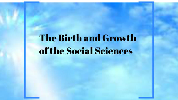 The Birth and Growth of the Social Sciences by bonmark ledesma on Prezi
