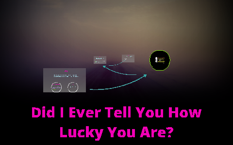Did I Ever Tell You How Lucky You Are? by on Prezi