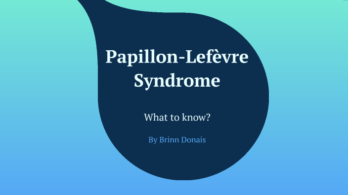 Papillon-Lefèvre syndrome by Brinn Donais on Prezi