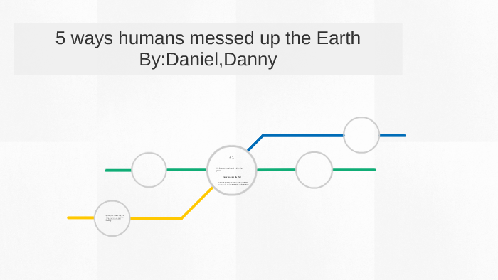 5 ways humans messed up the Earth by Daniel pasay on Prezi